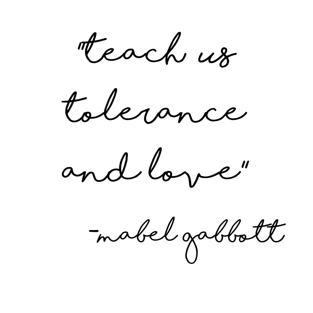 "teach us tolerance and love." -mabel gabbott – The Be Kind Company